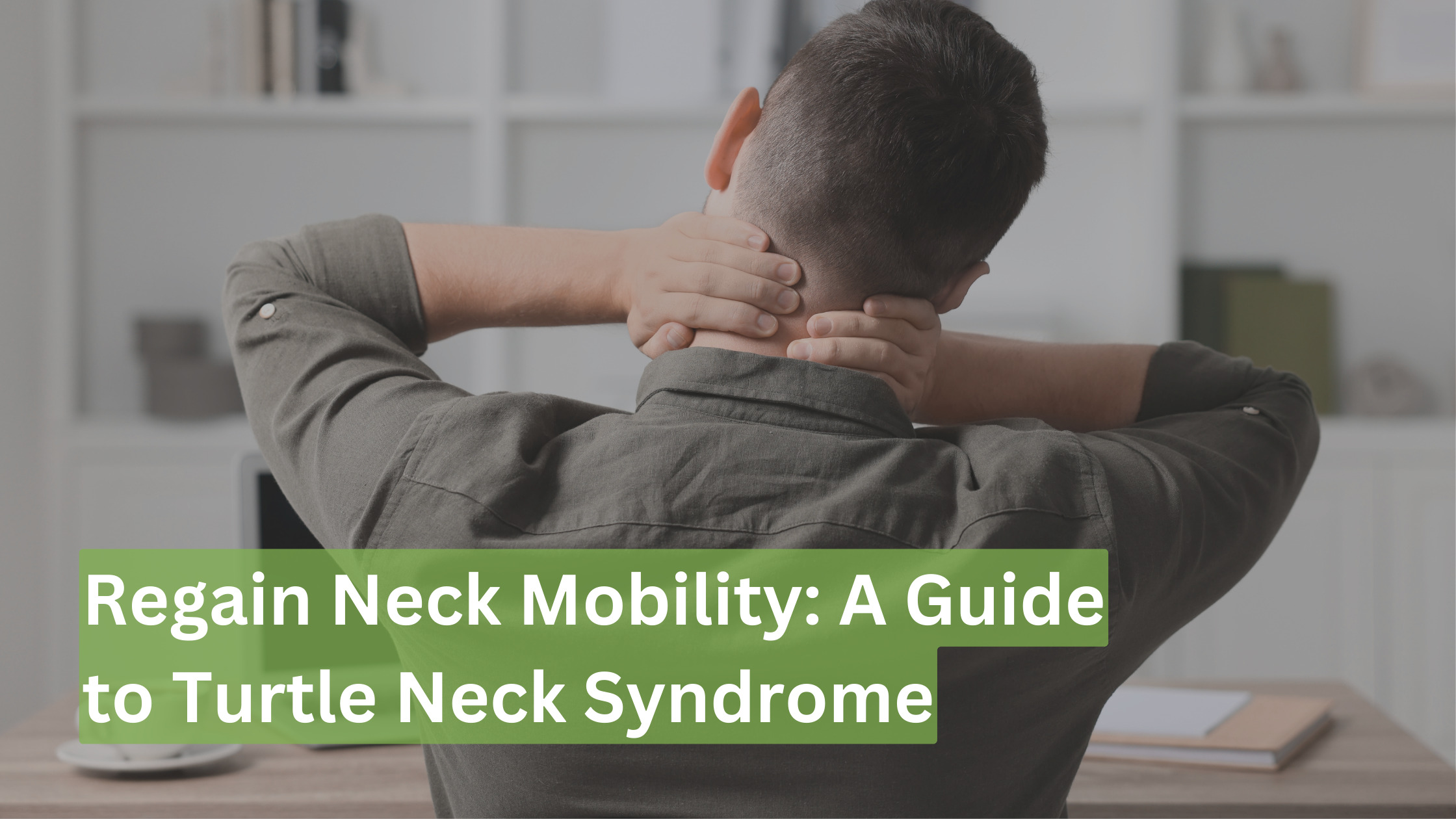 Regain Neck Mobility: A Guide to Turtle Neck Syndrome